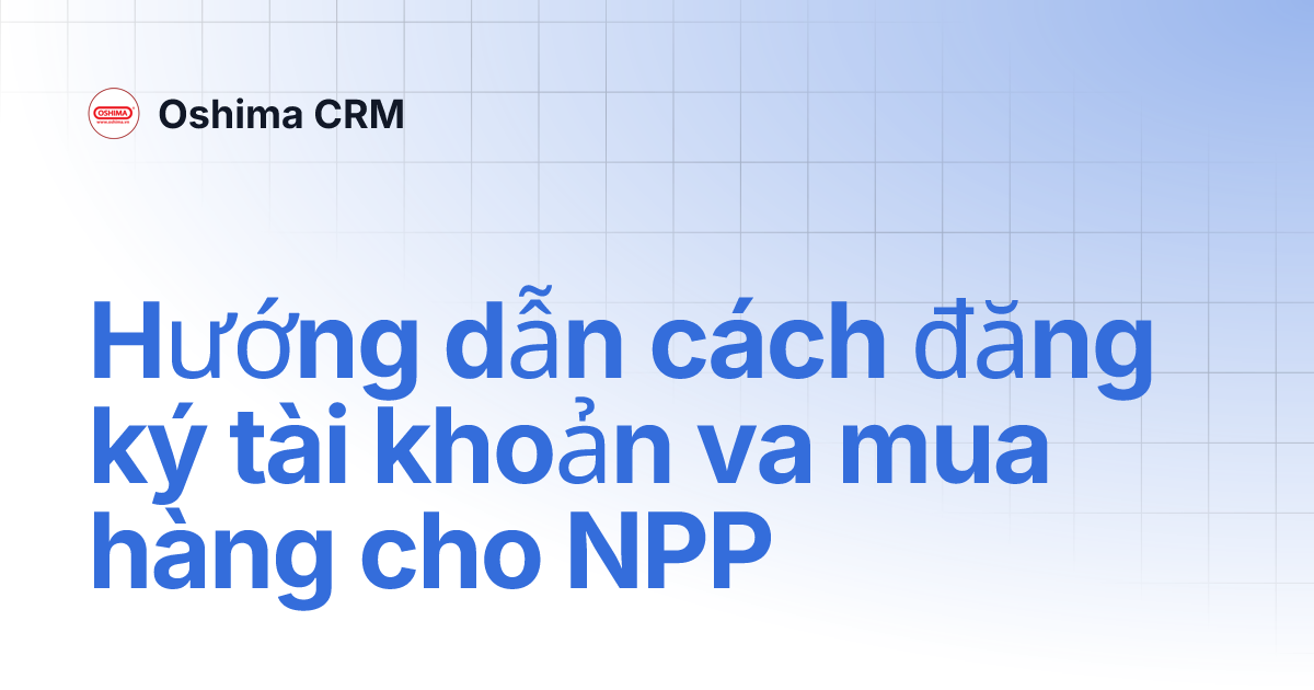 Hướng dẫn cách đăng ký tài khoản va mua hàng cho NPP | Oshima CRM